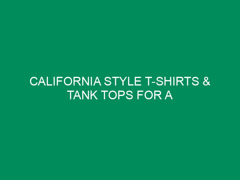 California Style T-Shirts & Tank Tops for a Unique Look… - The Women Team